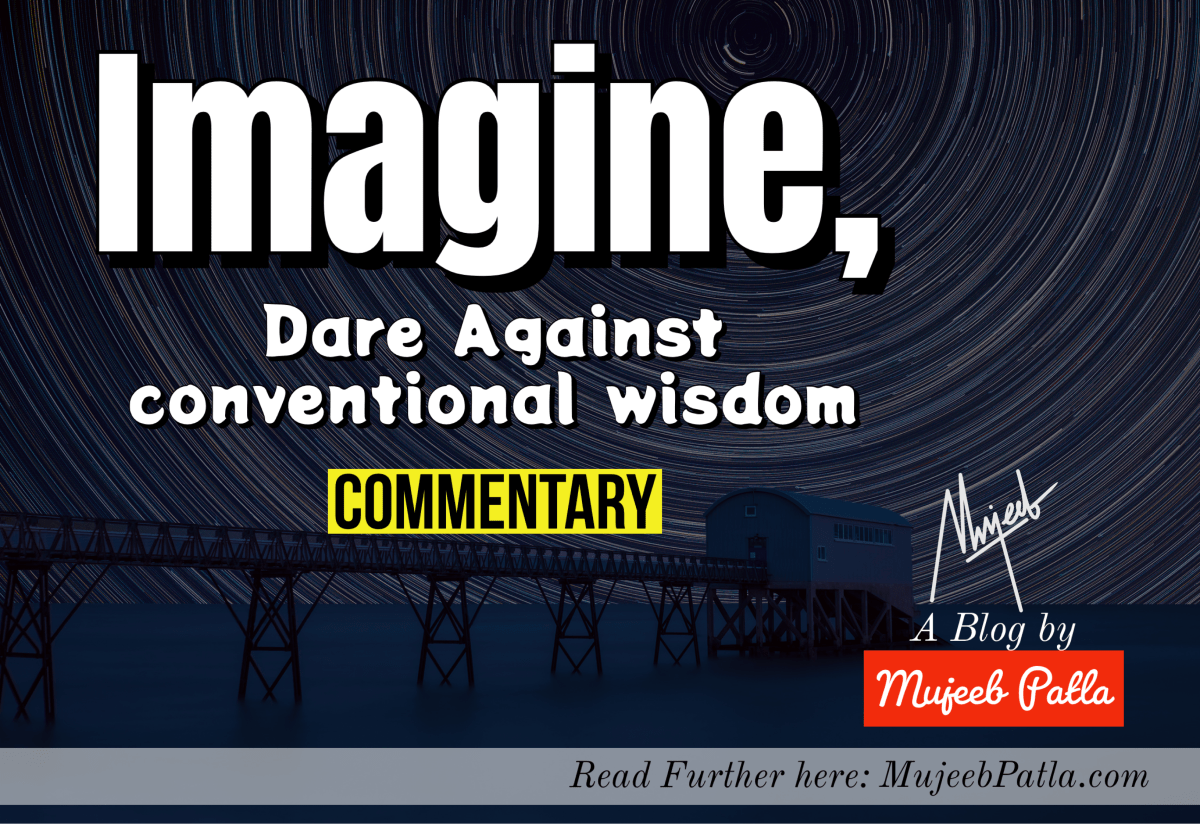 Imagine, Dare Against Conventional Wisdom. – Mujeeb Patla